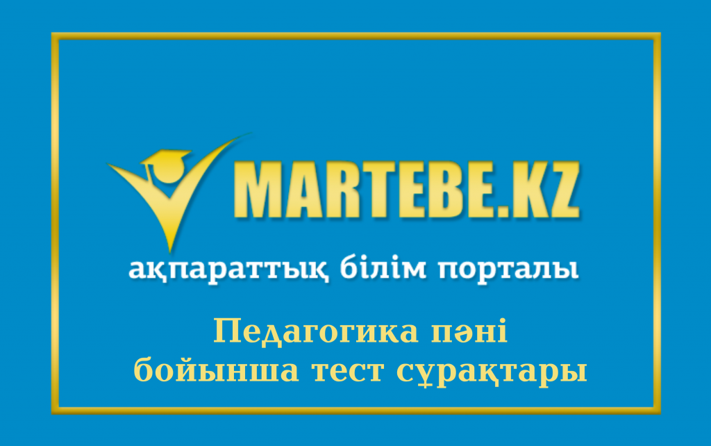 Педагогика пәні бойынша тест сұрақтары жауабымен (5-бөлім) • Martebe.kz білім сайты