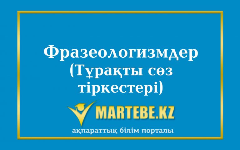 Фразеологизмдер топтамасы (Тұрақты сөз тіркестері) 2-бөлім • Martebe.kz білім сайты